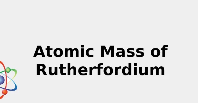 Atomic Mass of Rutherfordium (& Secrets: Sources, Uses and more...) 2022