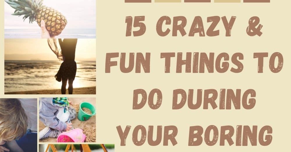 15 Crazy & Fun Things To Do When You're Bored