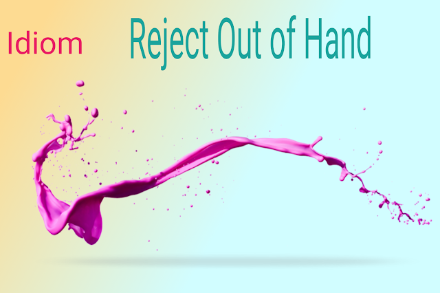 'Reject out of hand' - idiom with 4 simple examples. - EnglishPot