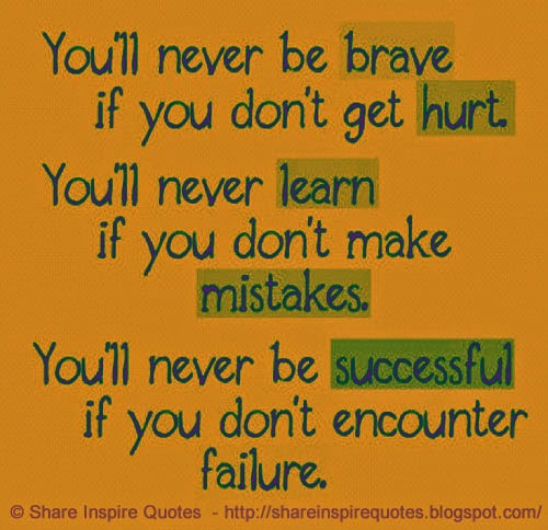 You'll never be brave if you don't get hurt. You'll never learn if you ...