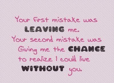 Your first mistake was leaving me. Your second mistake was giving me ...
