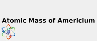 Atomic Mass of Americium (& Secrets: Sources, Uses and more...) 2022