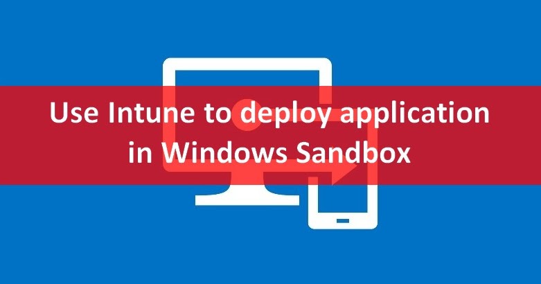 Use Intune And Powershell To Deploy Application In Windows Sandbox On