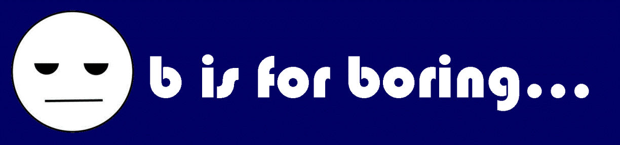 B is for Boring