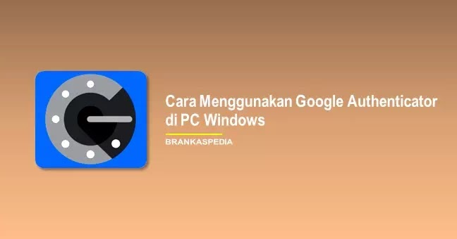 Cara Menggunakan Google Authenticator di PC Windows - Brankaspedia - Blog tutorial dan tips