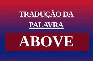 ABOVE - Tradução e significado da palavra - Aprender Inglês