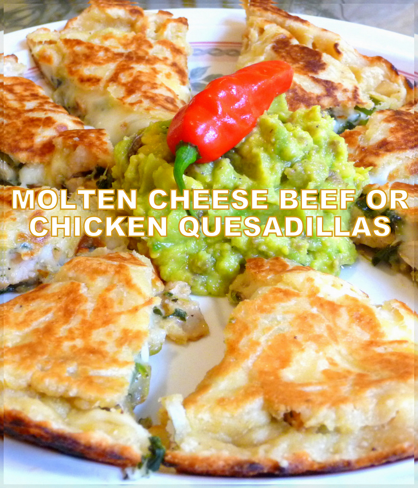 MOLTEN CHEESE BEEF OR CHICKEN QUESADILLAS