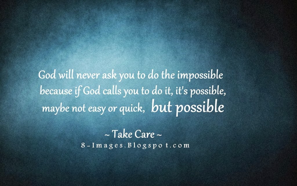 God will never ask you to do the impossible... because if God calls you ...