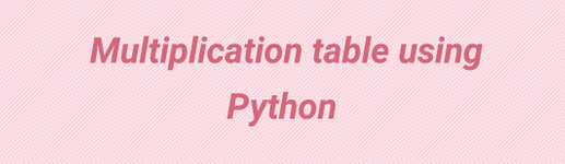 Python Program For Display The Multiplication Table Of Any Number From The User