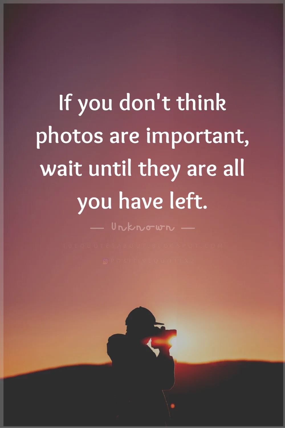 If You Don't Think Photos Are Important - Quotes - 101 QUOTES