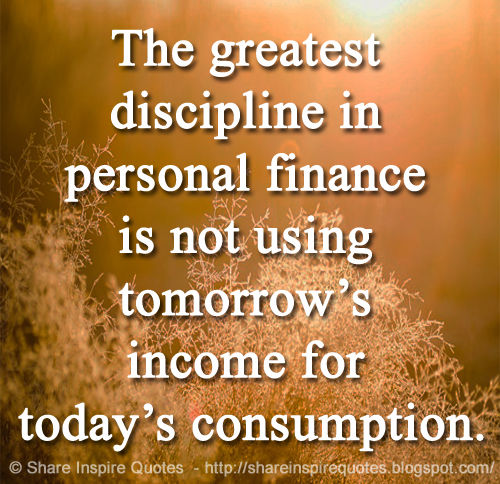 The greatest discipline in personal finance is not using tomorrow’s ...