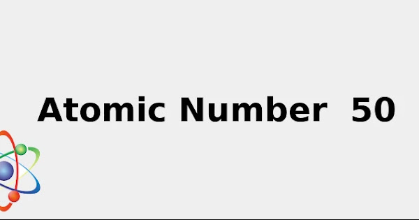 Atomic Number 50 (+ facts: Sources, Uses, Color and more...) 2022