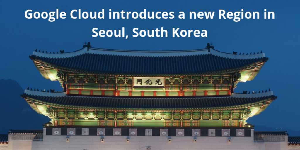 Google Cloud introduces a new Region in Seoul, South Korea