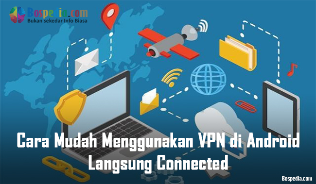 Cara Mudah Menggunakan VPN di Android Langsung Connected - Bospedia