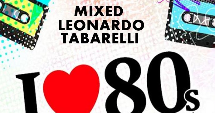 MIXES Y MEGAMIXES: I LOVE 80s mix by leonardo tabarelli