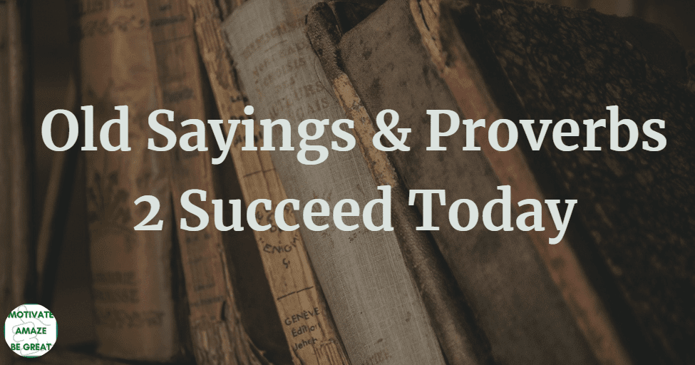 47 Wise Old Sayings And Proverbs To Succeed Today - Motivate Amaze Be ...