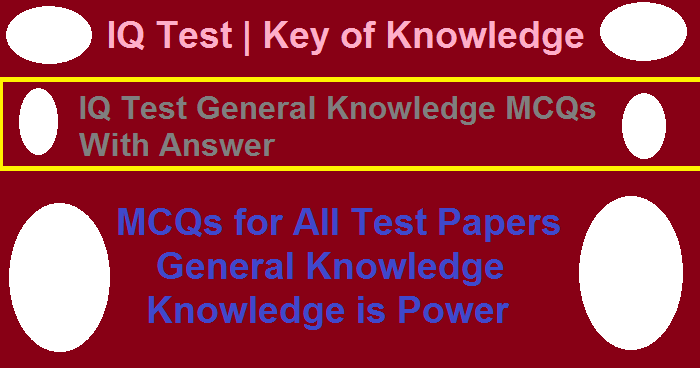 IQ Test General Knowledge MCQs With Answer ~ IQ Test | Key Of Knowledge