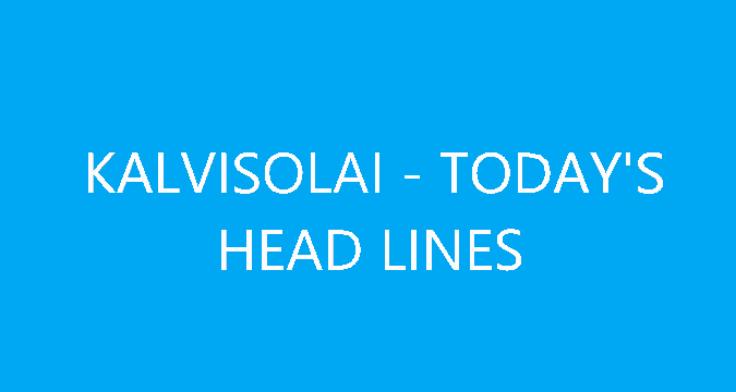 KALVISOLAI - TODAY'S HEAD LINES ~ Kalvisolai - No 1 Educational Website