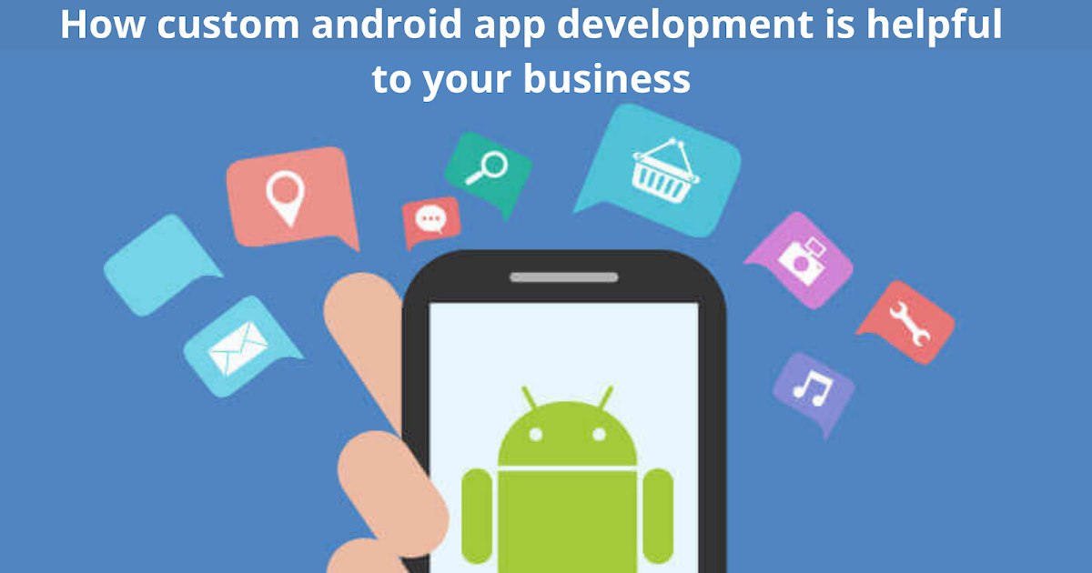 How Custom Android App Development Is Helpful To Your Business