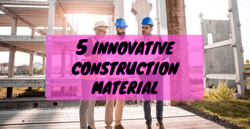 Top 5 Innovative Construction Materials You Must Know 2021