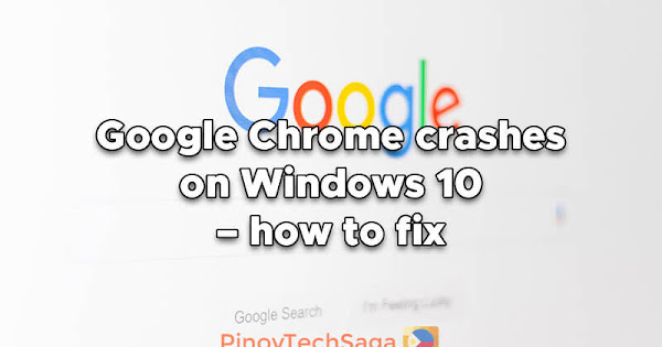 Google Chrome crashes on Windows 10 – how to fix | PinoyTechSaga