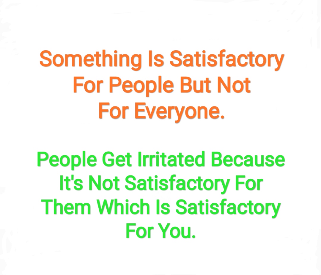 Something Is Satisfactory For People But Not For Everyone.