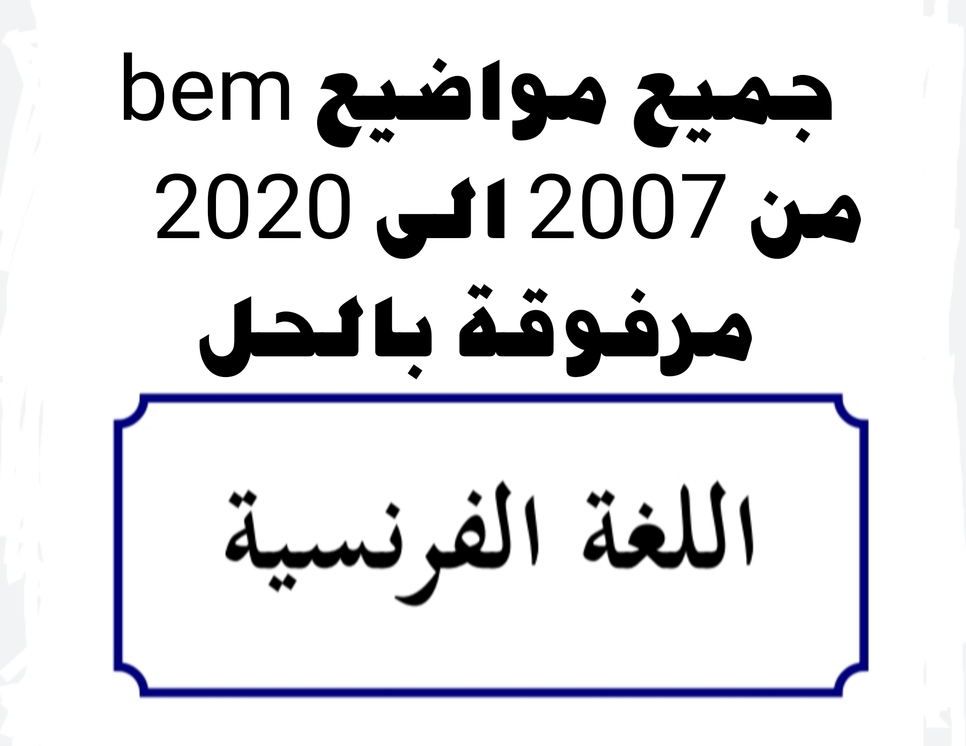 جميع مواضيع bem من 2007 الى 2020 مرفوقة بالحل في مادة اللغة الفرنسية