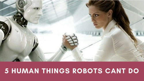 5 Human Things Robots Cannot Do - Shahid's Corner