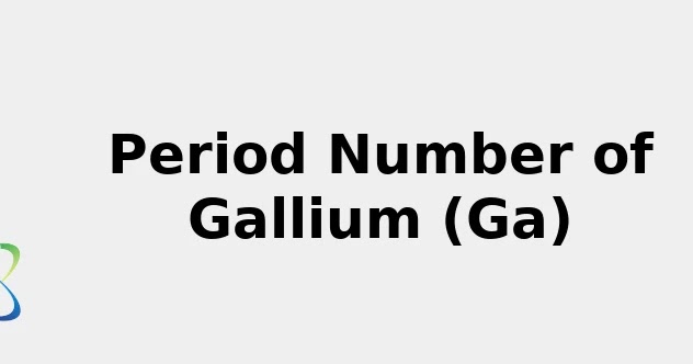 Period Number of Gallium (Ga) (& Location, Uses ... 2022