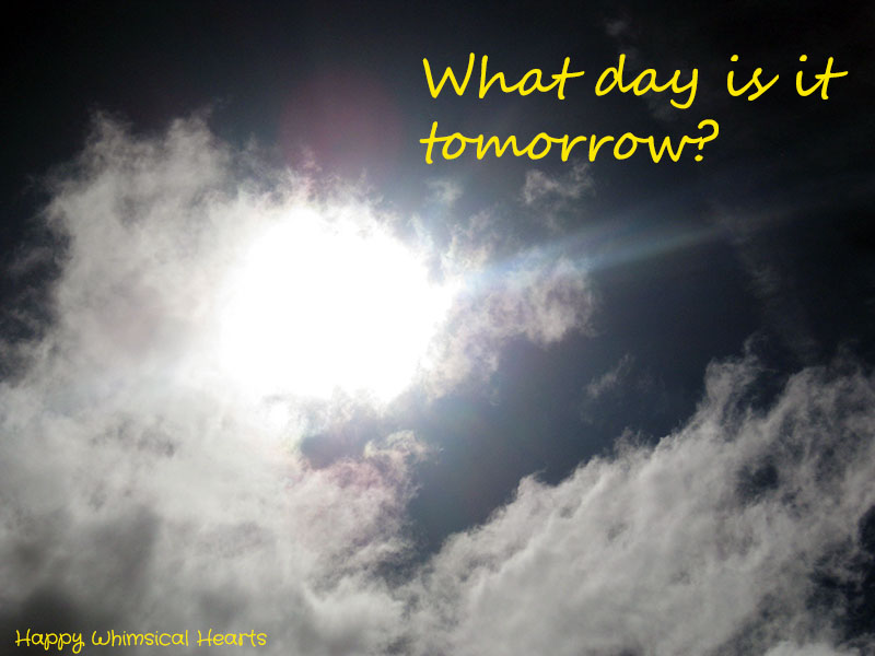 What day is it tomorrow? ~ Happy Whimsical Hearts