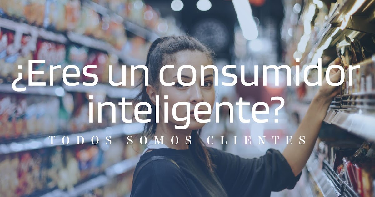 Todos Somos Clientes: ¿Eres un Consumidor Inteligente?
