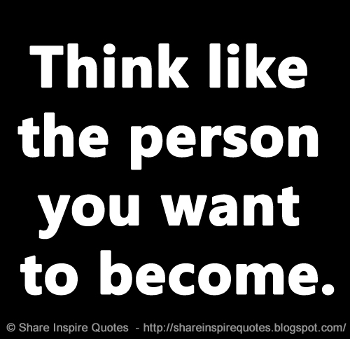 Think like the person you want to become. | Share Inspire Quotes