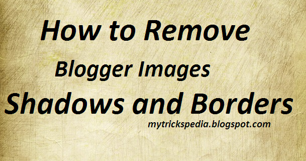 How to Remove Blogger Images Shadows and Borders - My Tricks Pedia