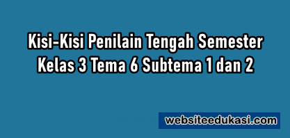 Kisi-Kisi PTS Kelas 3 Tema 6 Subtema 1 dan 2 - Websiteedukasi.com