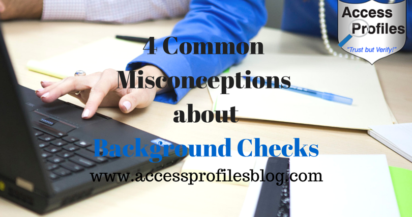 Access Profiles, Inc.: 4 Common Misconceptions about Background Checks!