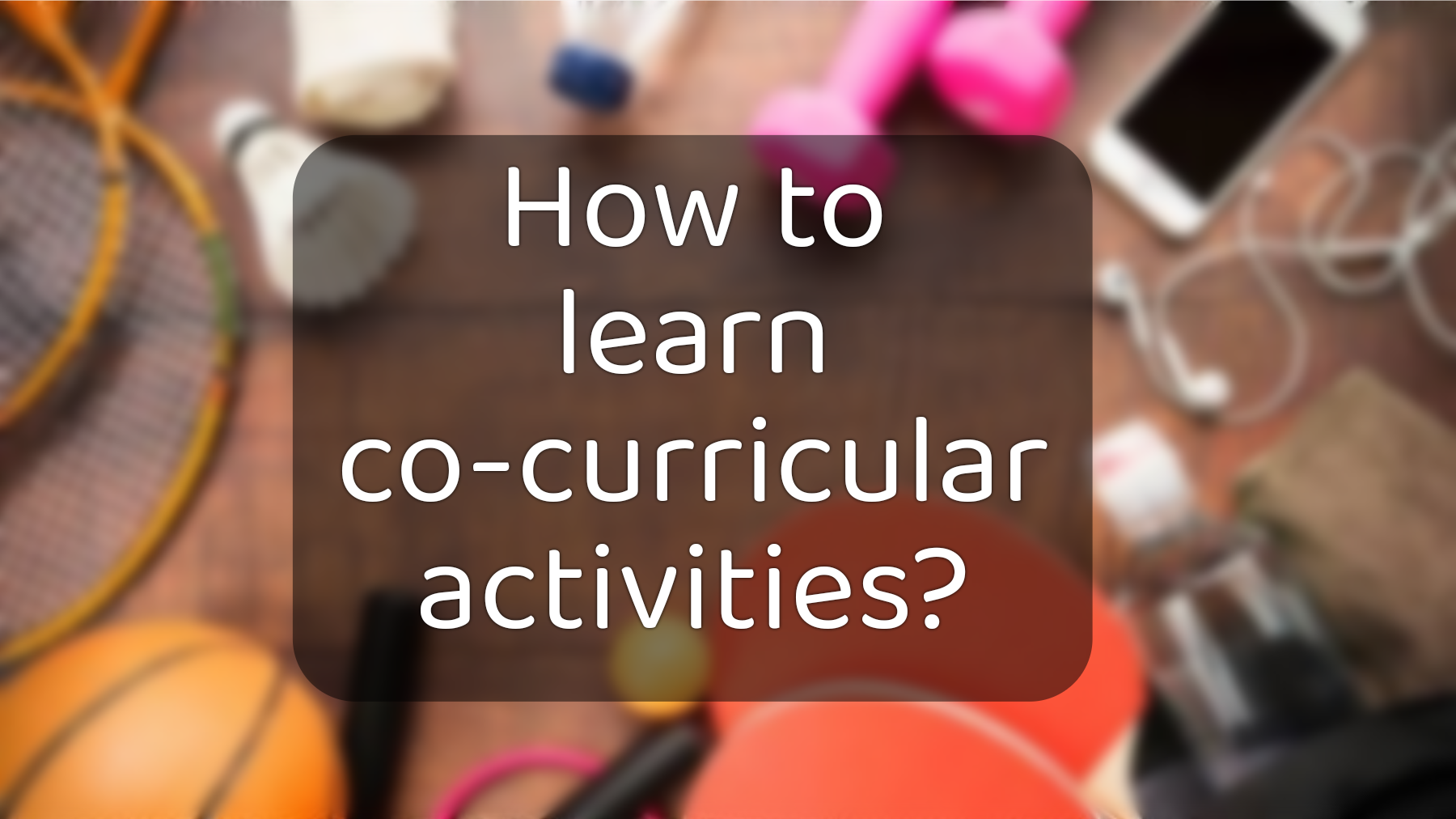 How to learn co-curricular activities very fast in student life?
