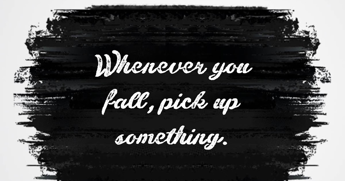 #13. Whenever you fall, pick up something.