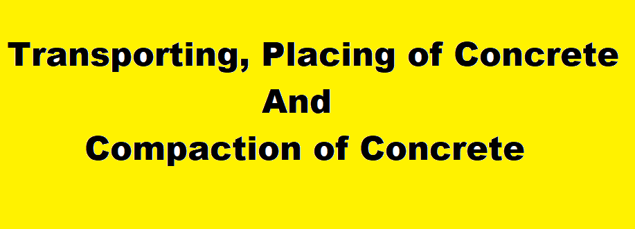 Transporting, Placing of Concrete and Compaction of Concrete