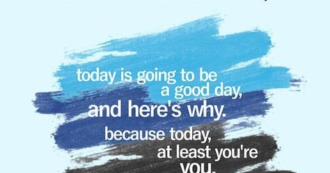 Today Is Going To Be A Good Day, And Here's Why
