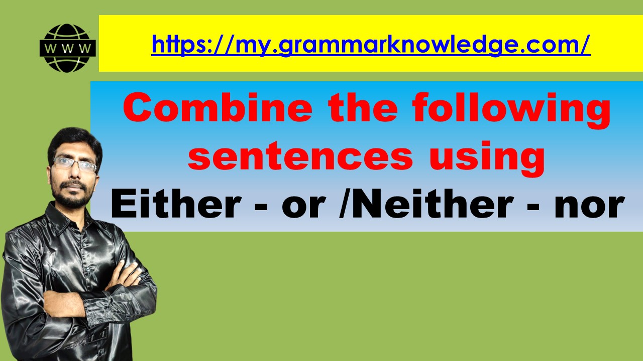 Combine the following sentences using Either .... or /Neither .... nor ...