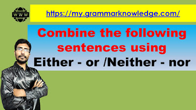 Combine the following sentences using Either .... or /Neither .... nor ...