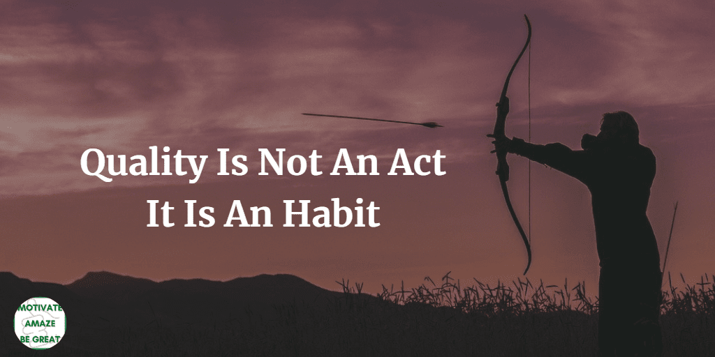 Why Quality Is Not An Act It Is A Habit