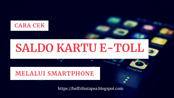 Cara Cek Saldo Kartu E-Toll Melalui HP - Heffri Hutapea Blog
