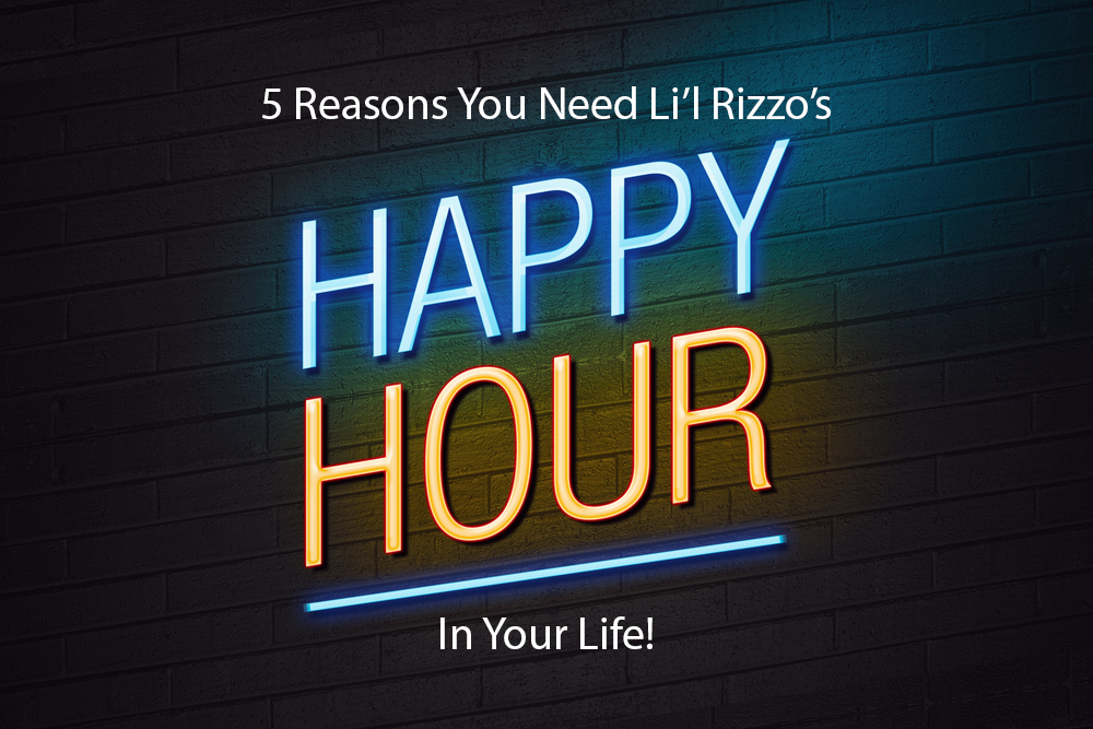 5 Reasons You Need Li'l Rizzo's Happy Hour in Your Life!
