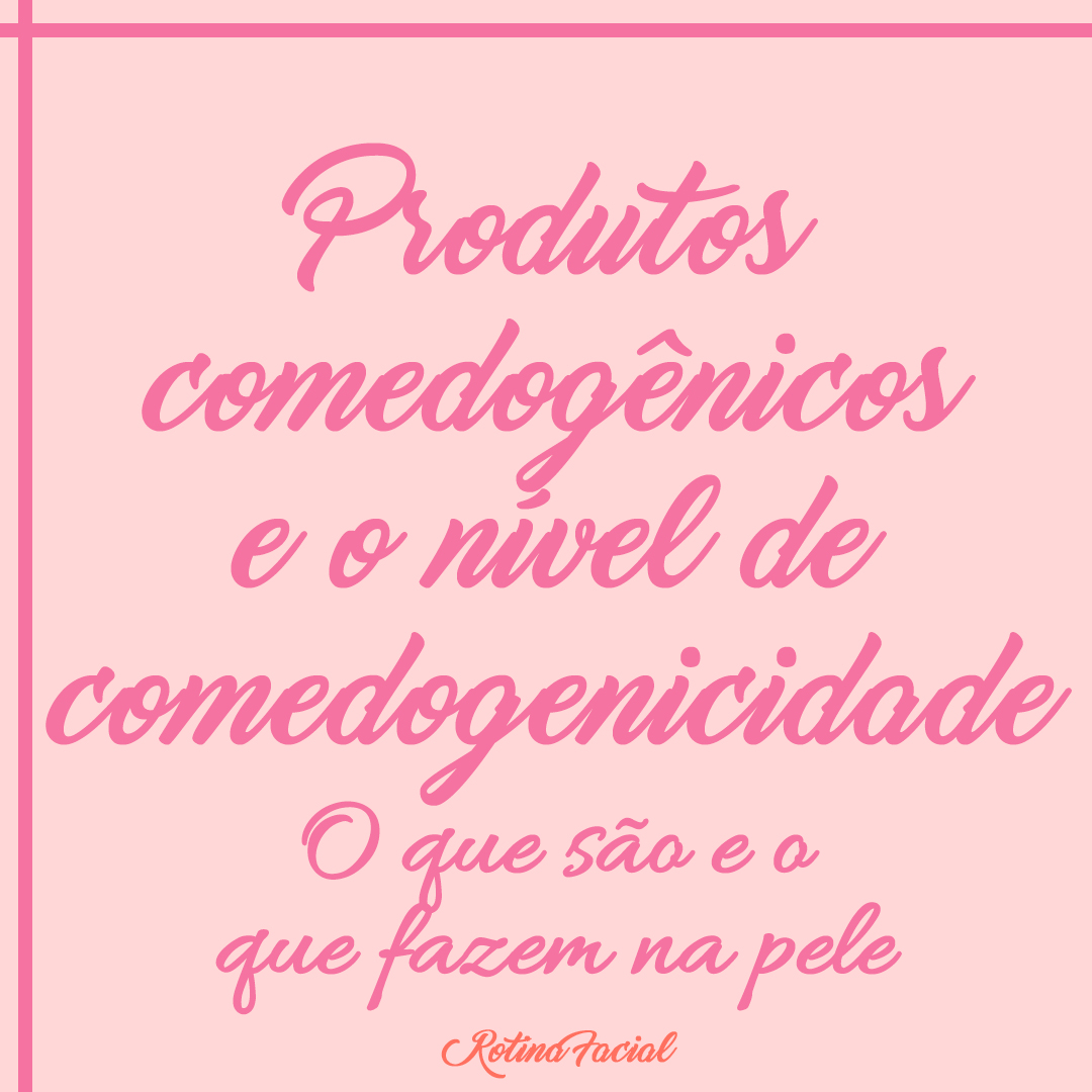 Produtos comedogênicos e o nível de comedogenicidade | Rotina Facial