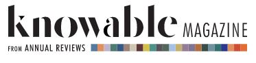 Knowable Magazine (from Annual Reviews)