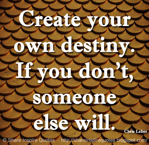 Create your own destiny. If you don't, someone else will. ~Chris Leber ...