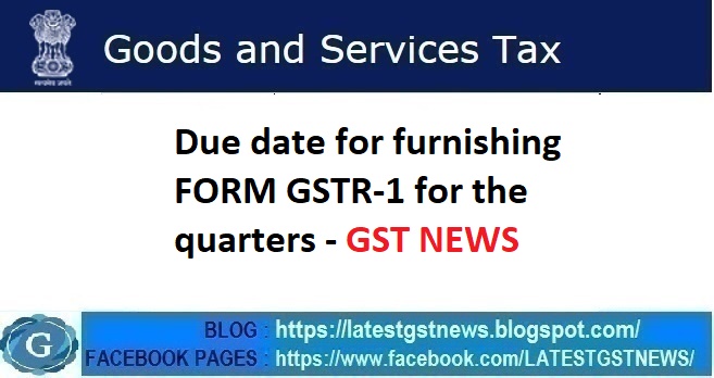 Due date for furnishing FORM GSTR-1 for the quarters - GST NEWS - GST News