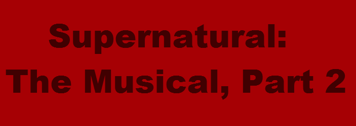 Last Fangirl on the Right: Supernatural: The Musical, Part 2