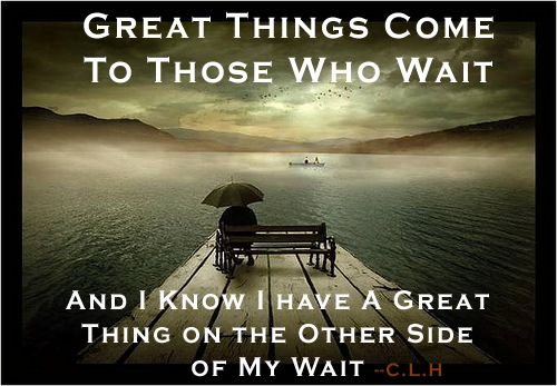 Return to Clarity: GREAT THINGS COME TO THOSE WHO WAIT